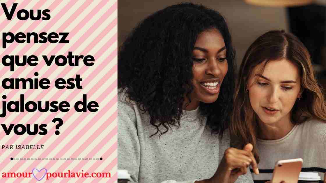 Vous pensez que votre amie est jalouse de vous ? Voici ce qu'il faut faire - Amour Pour La Vie